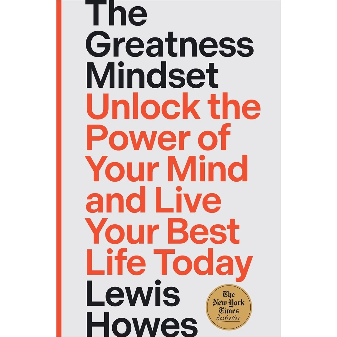The Greatness Mindset: Unlock the Power of Your Mind and Live Your Best Life Today by Lewis Howes
